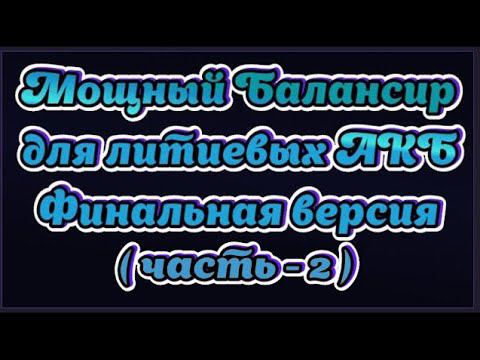 Мощный балансир для литиевых АКБ. Финальная версия. ( часть - 2 )
