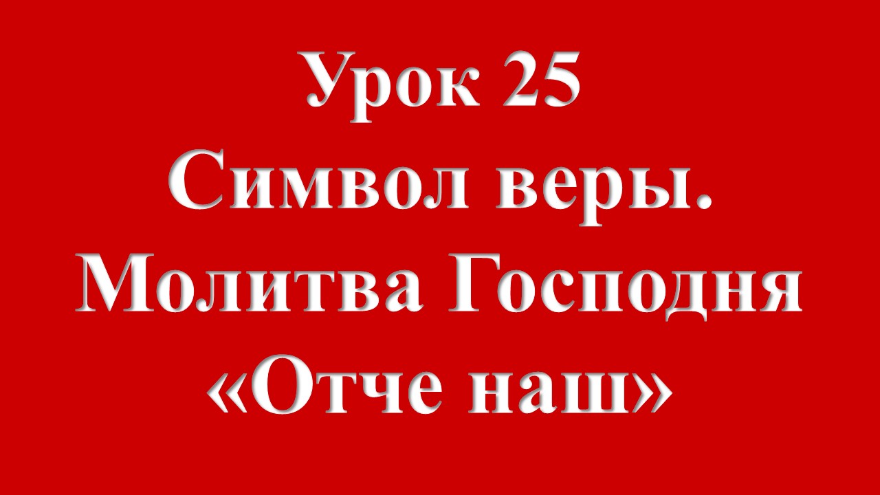 Урок №25 "Символ веры. Молитва Господня «Отче наш» "