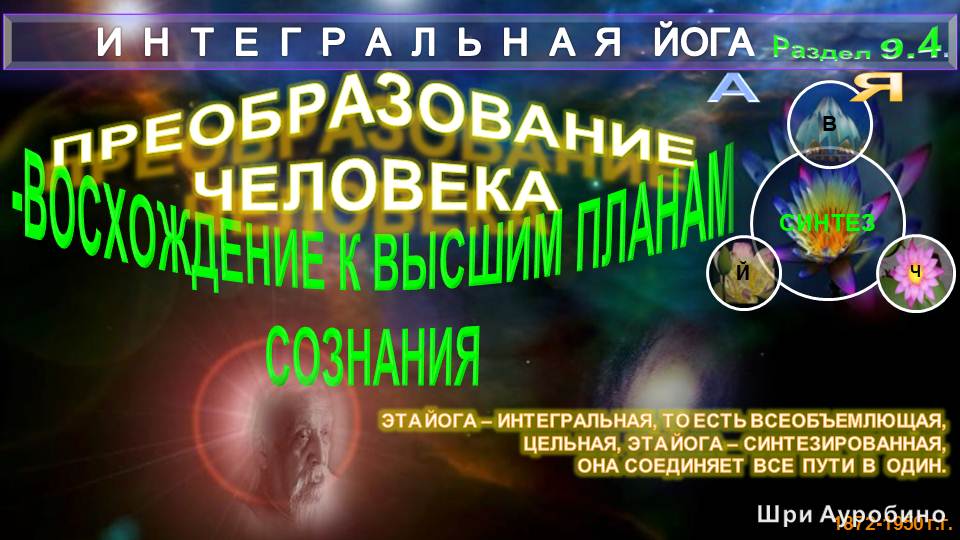 (9.4) ВОСХОЖДЕНИЕ К ВЫСШИМ ПЛАНАМ СОЗНАНИЯ- ПРЕОБРАЗОВАНИЯ ЧЕЛОВЕКА-ИНТЕГРАЛЬНАЯ ЙОГА-Шри Ауробиндо