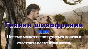 #33 ГЕННАЯ ШИЗОФРЕНИЯ или Почему может Не получиться Долгая и Счастливая Семейная Жизнь