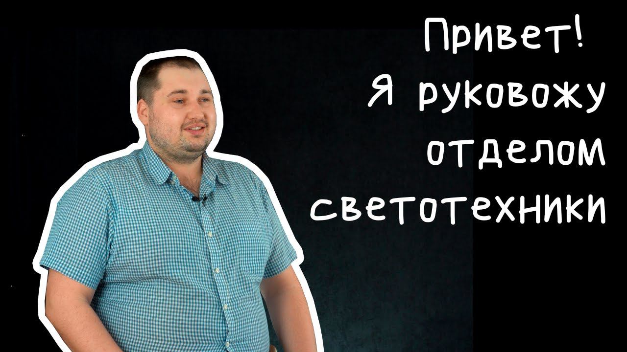 Руководитель отдела светотехники и систем управления. От первого лица
