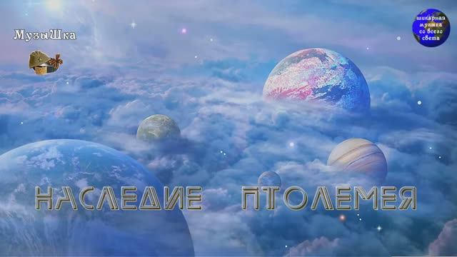 ♫ НАСЛЕДИЕ ПТОЛЕМЕЯ !!! В СЕРЕБРИСТЫХ ОБЛАКАХ !!!