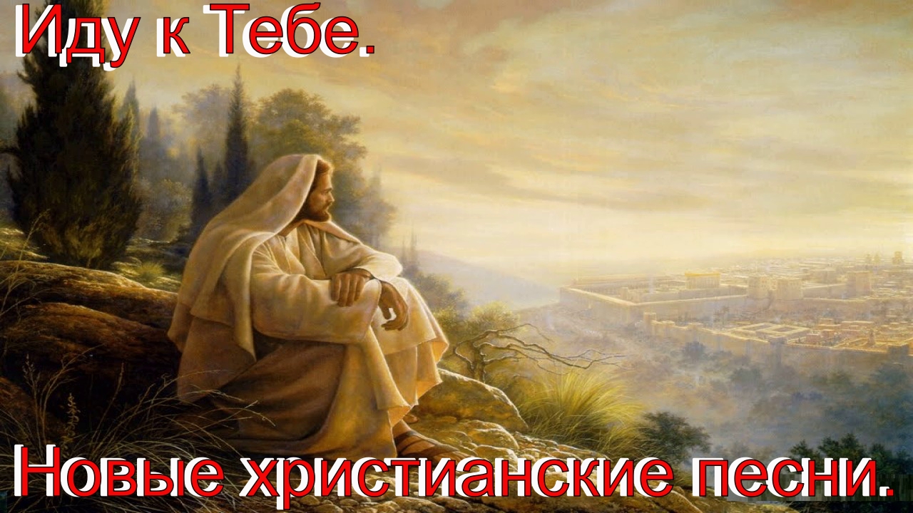 Иду к Тебе. Новые христианские песни.