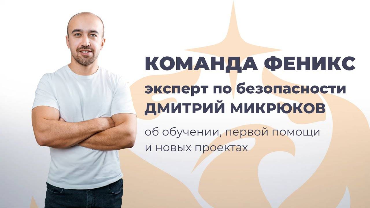 Команда Феникс: Дмитрий Микрюков, эксперт по безопасности. Обучение, первая помощь, новые проекты.
