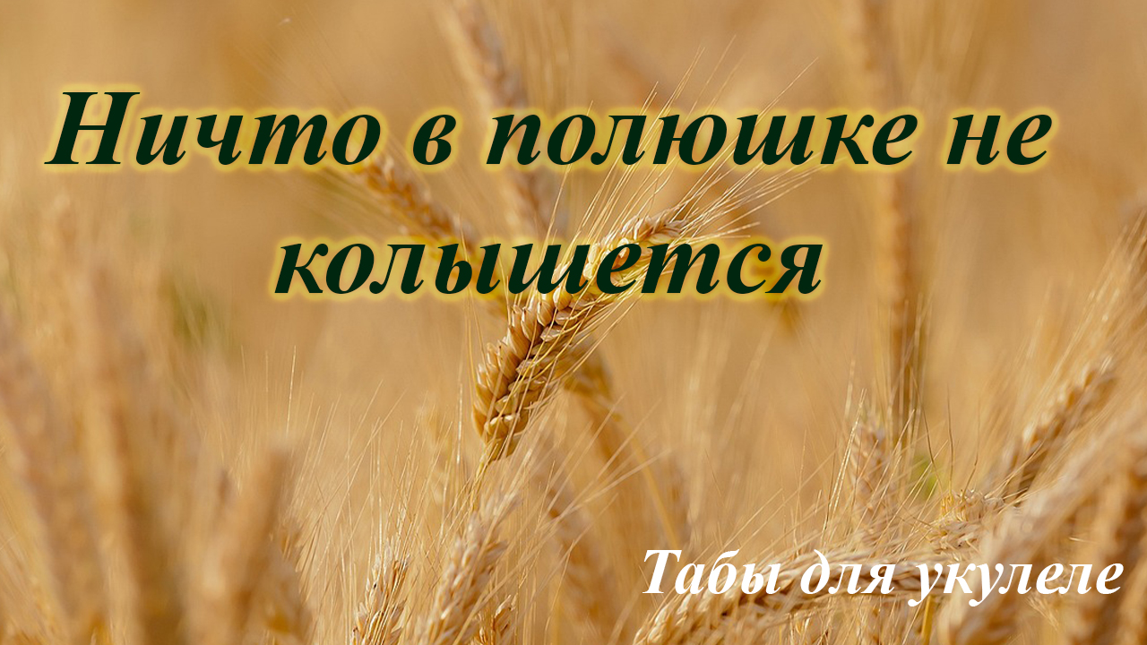 Ничто в полюшке не колышется - табы для укулеле