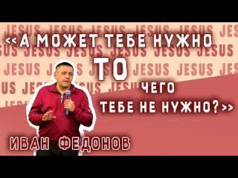 08.12.22 | Пастор Иван Федонов - "А может тебе нужно, то чего тебе не нужно?"
