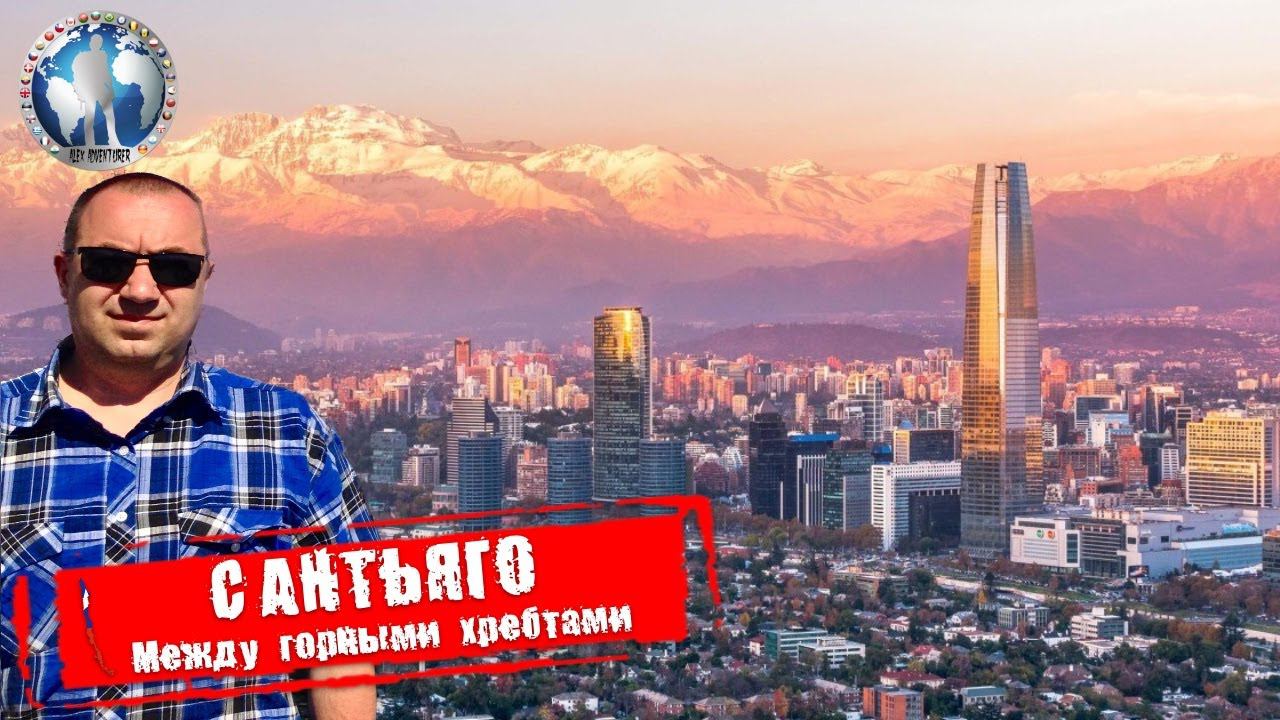 Сантьяго 🇨🇱 Чили. Между горными хребтами. Совет туристу 💯Алекс Авантюрист