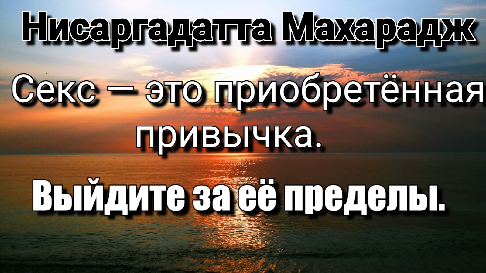 Вы остаетесь в тисках секса и пищи, страха и смерти, фокусируясь на теле. Нисаргадатта Махарадж