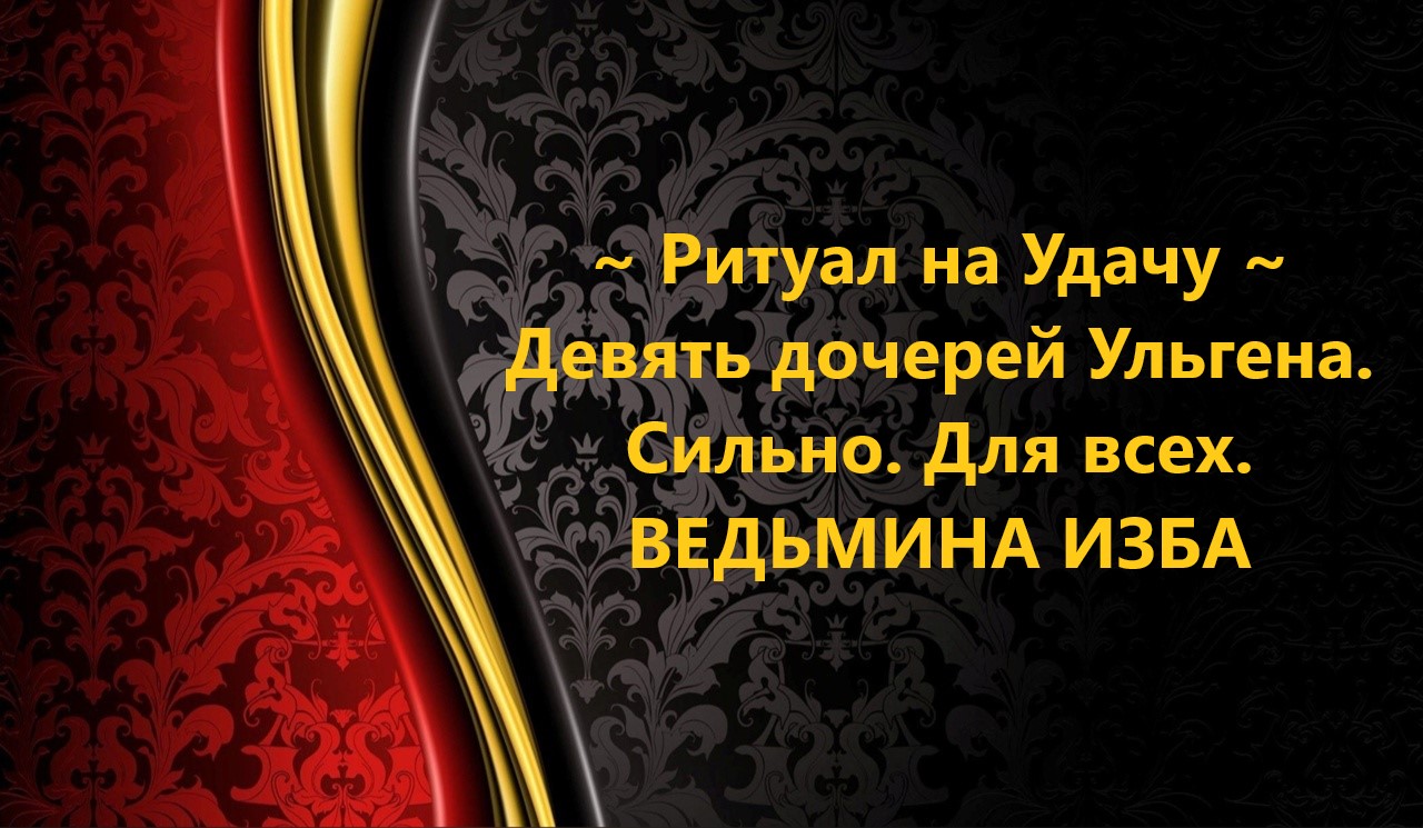 СИЛЬНЕЙШИЙ РИТУАЛ УДАЧИ...ДЕВЯТЬ ДОЧЕРЕЙ УЛЬГЕНА..ДЛЯ ВСЕХ..АВТОР: ИНГА ХОСРОЕВА