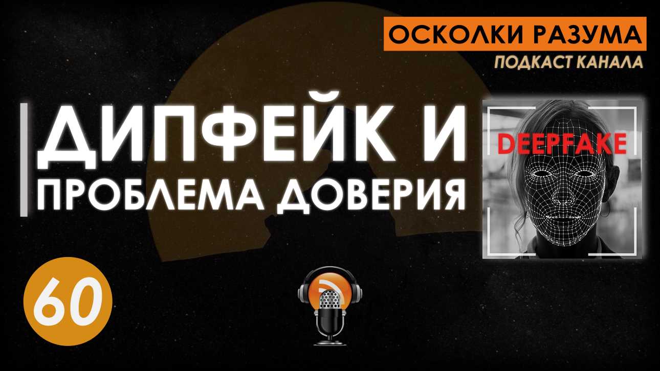 Дипфейк и проблемы доверия. Выпуск 60. Осколки Разума