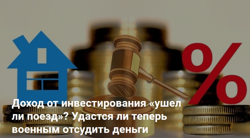 Доход от инвестирования : «поезд ушел»  или военным еще возможно отсудить деньги