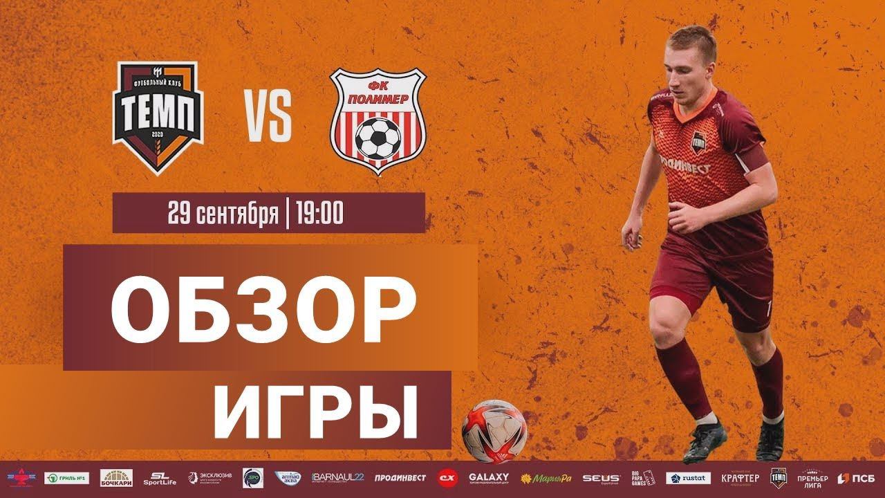 ОБЗОР МАТЧА | ФК «Темп» (Барнаул) - ФК «Полимер» (Барнаул) | 29.09.23