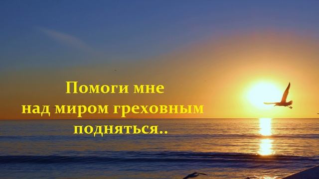 Помоги мне над миром греховным подняться..