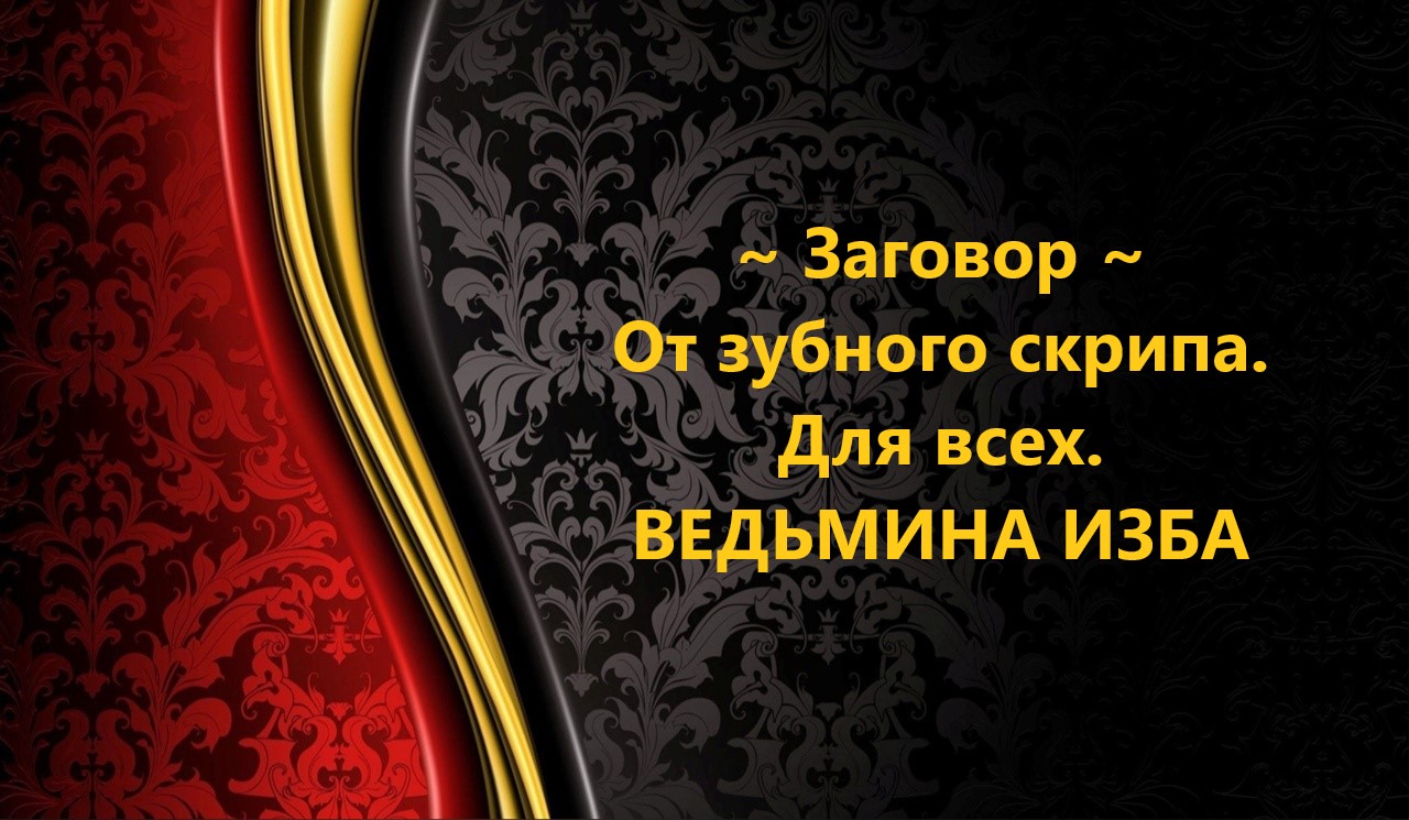 ЗАГОВОР ОТ ЗУБНОГО СКРИПА. ДЛЯ ВСЕХ..АВТОР: ИНГА ХОСРОЕВА