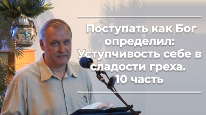 VAS-1211 Поступать как Бог определил; уступчивость себе в сладости греха. 10 часть.mp4
