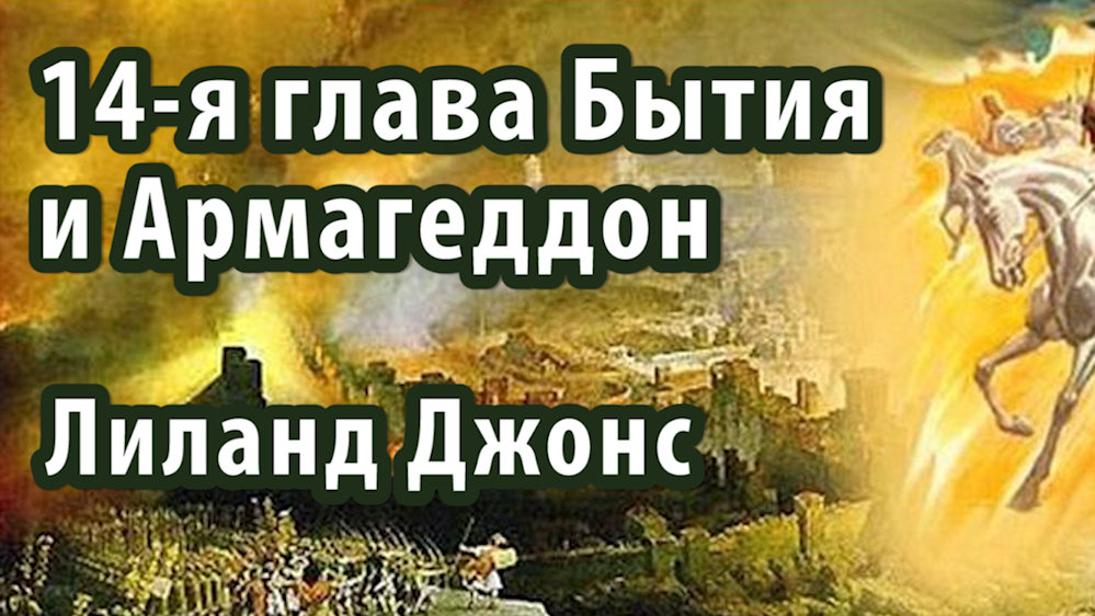 14-я глава Бытия и Армагеддон. Войны, ведущие к пришествию Мессии-Христа. Лиланд Джонс