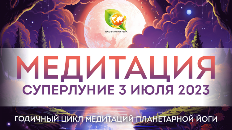 Медитация в Суперлуние 3 июля 2023 | Годичный цикл Медитаций Планетарной йоги