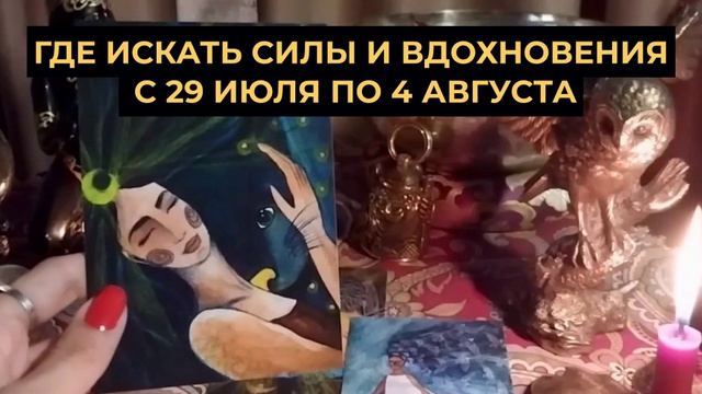 Где найти СИЛУ и ВДОХНОВЕНИЕ на неделю с 29июля по 4 августа.