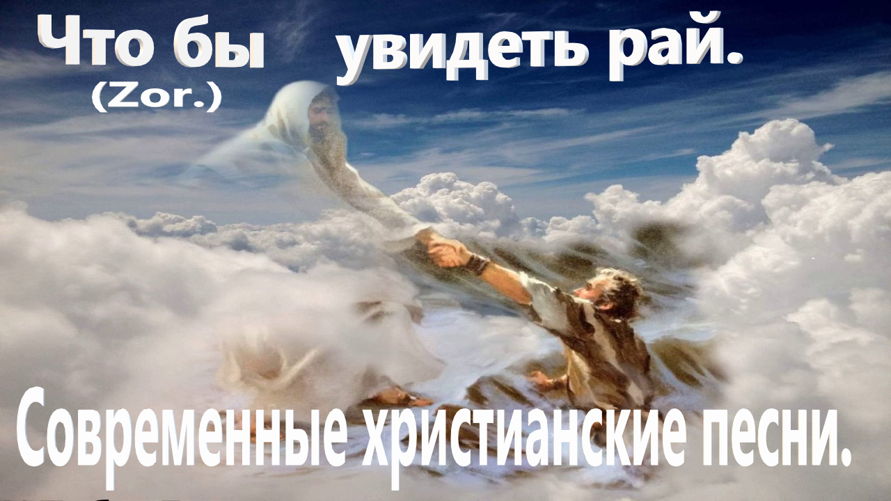 Что бы увидеть рай.(Zor.)Современные христианские.
