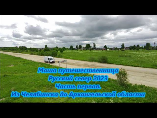 Маша путешественница Русский север 2023 Часть первая. Из Челябинска до Архангельской области
