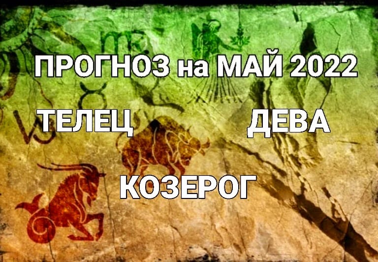Прогноз на май 2022 года для Тельцов, Дев и Козерогов