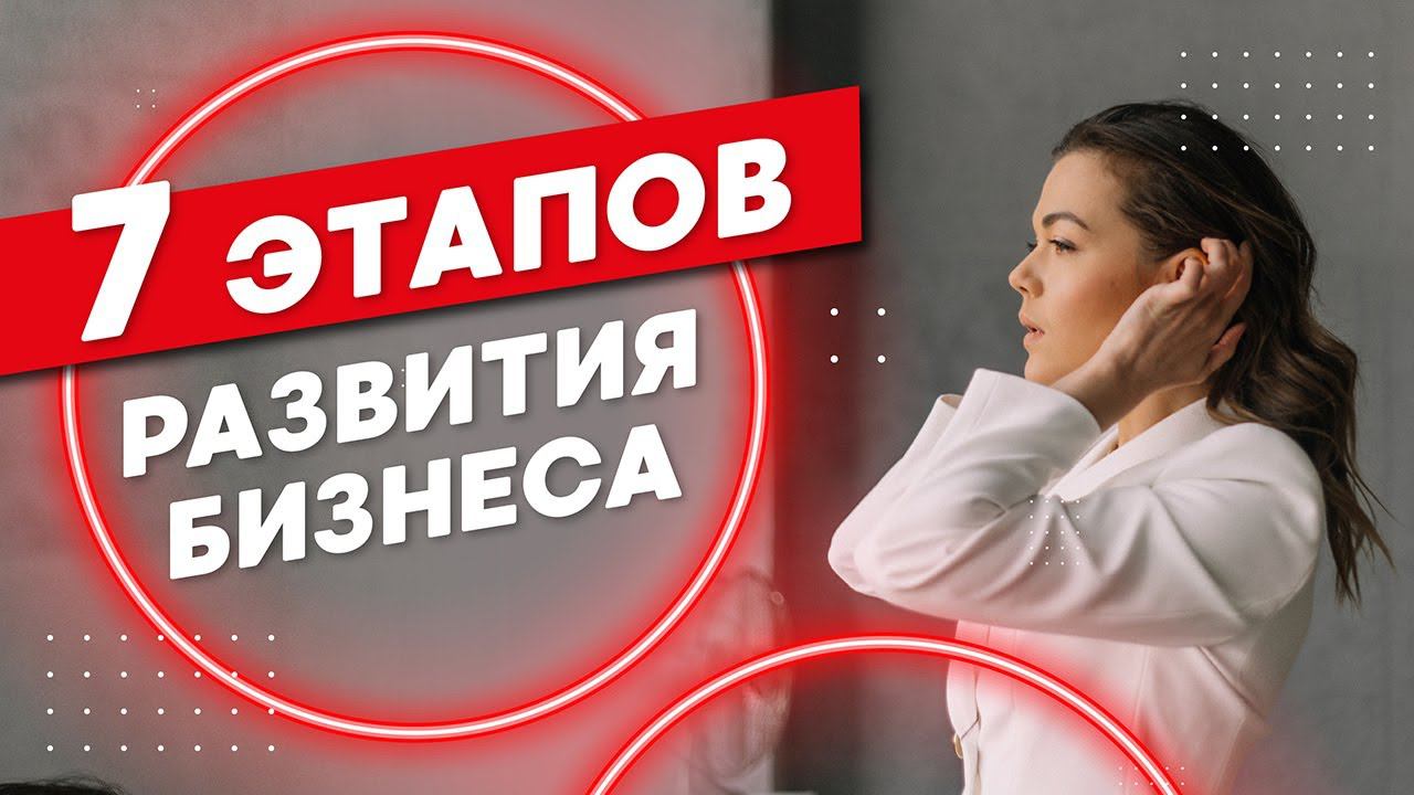 7 ЭТАПОВ РАЗВИТИЯ БИЗНЕСА
