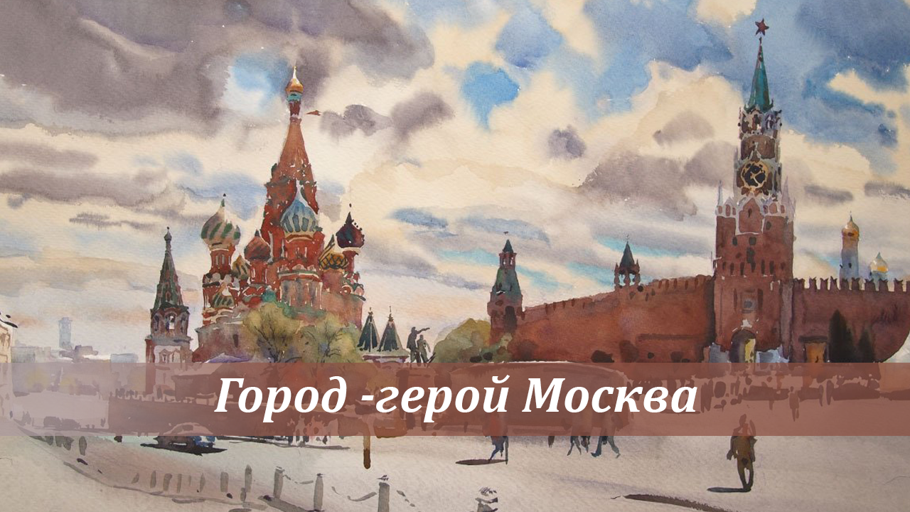 Город-Герой Москва (исторический кружок "Прошлое. Настоящее. Будущее")