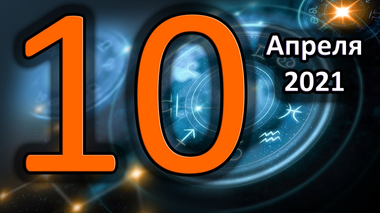 Гороскоп на сегодня 10 Апреля 2021 Года