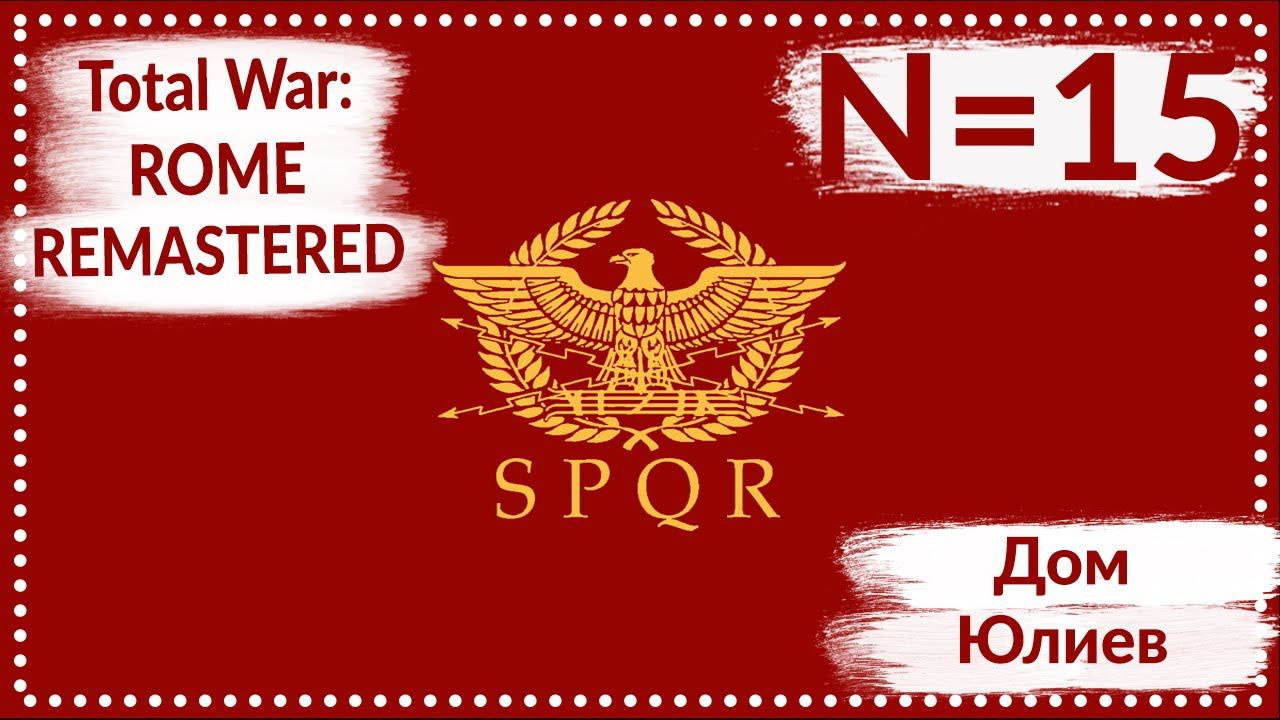 Total War: ROME REMASTERED | Дом Юлиев N=15 | Прохождение