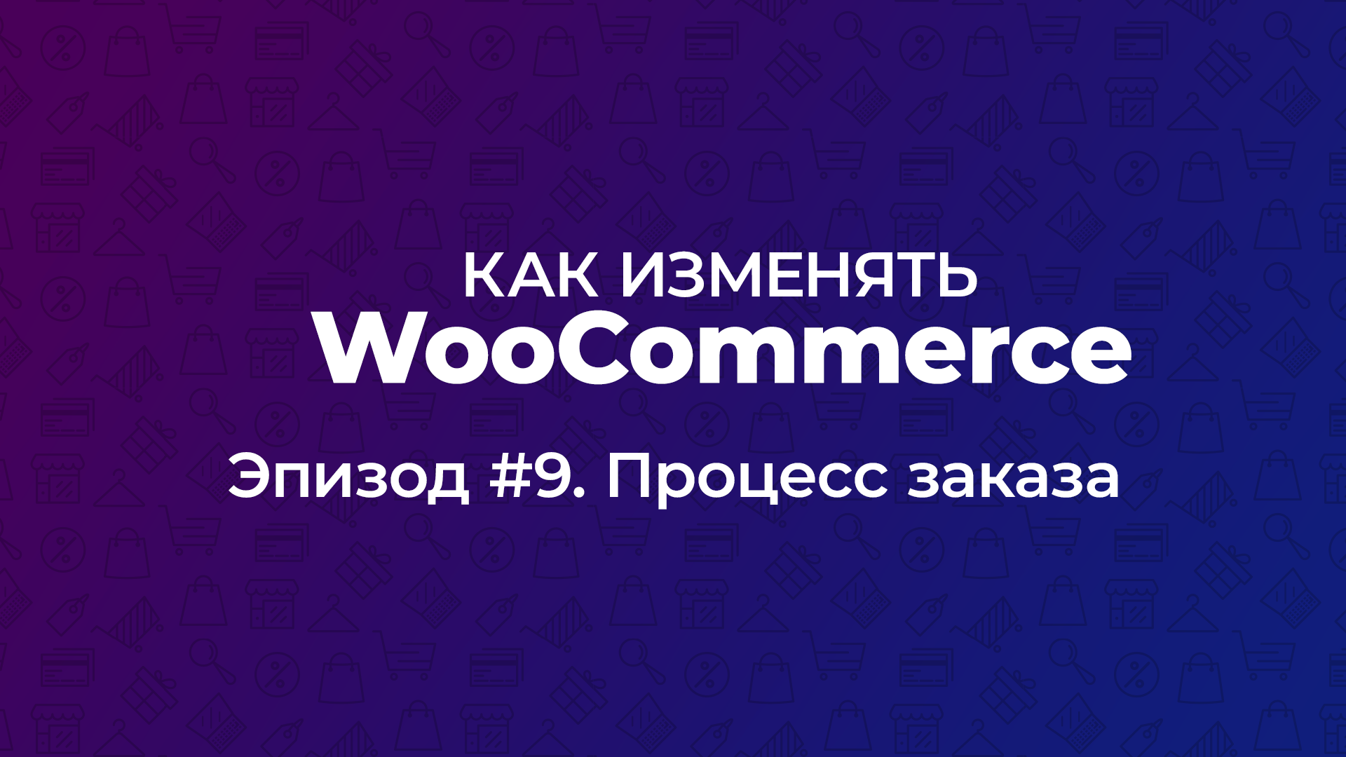 Как изменять WooCommerce. Эпизод #9. Процесс заказа