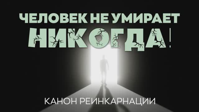 ЧЕЛОВЕК НЕ УМИРАЕТ НИКОГДА!  Канон Реинкарнации