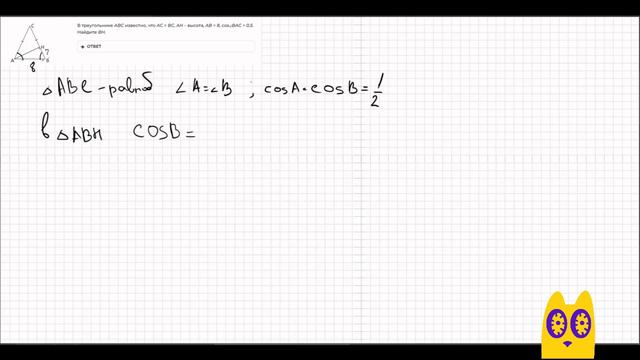 В треугольнике ABC известно, что AC = BC, AH – высота, AB = 8, cos∠BAC = 0,5. Найдите BH.