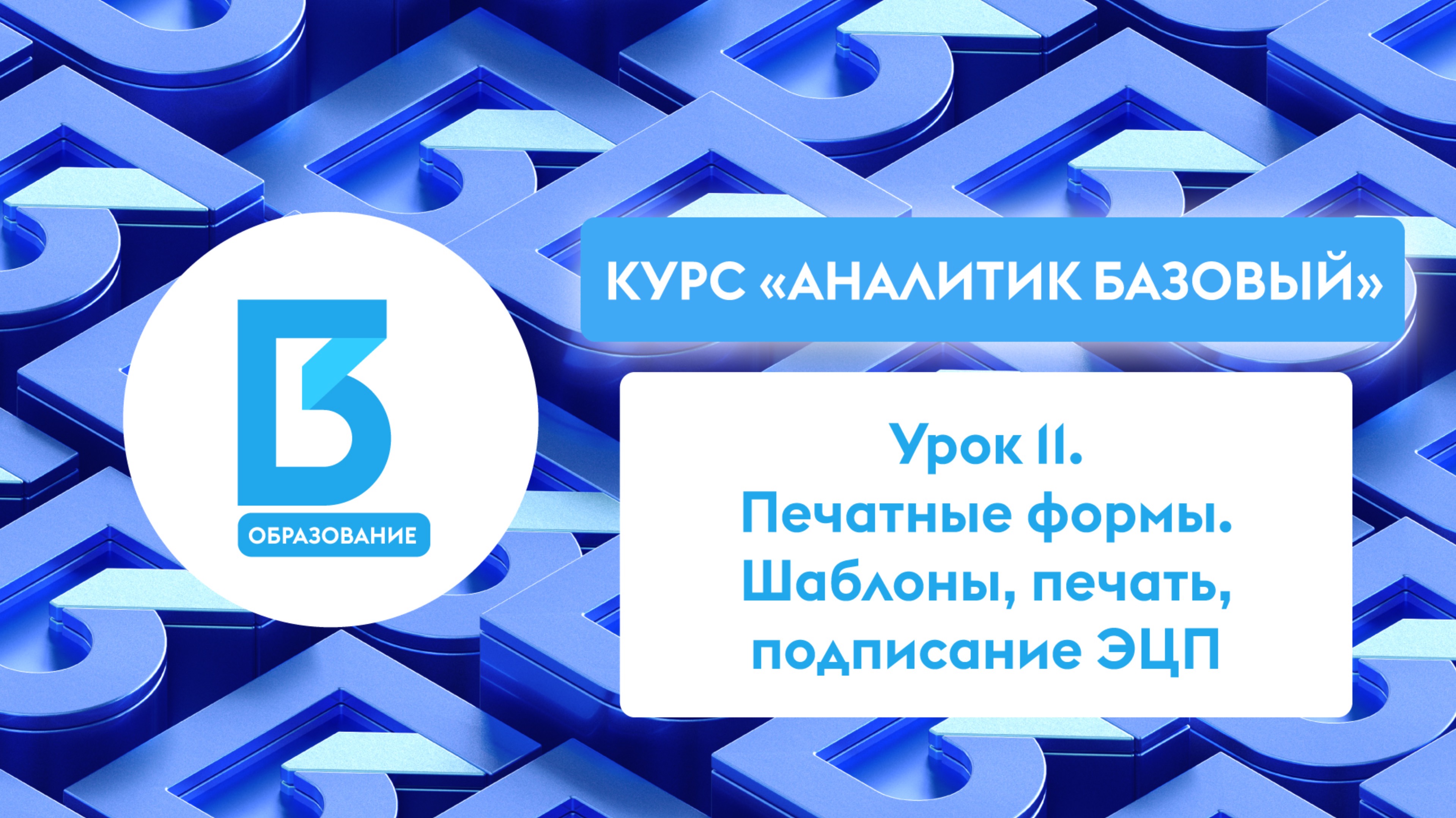 Аналитик Базовый, Урок 11: Печатные формы. Шаблоны, печать, подписание ЭЦП (Часть 1)