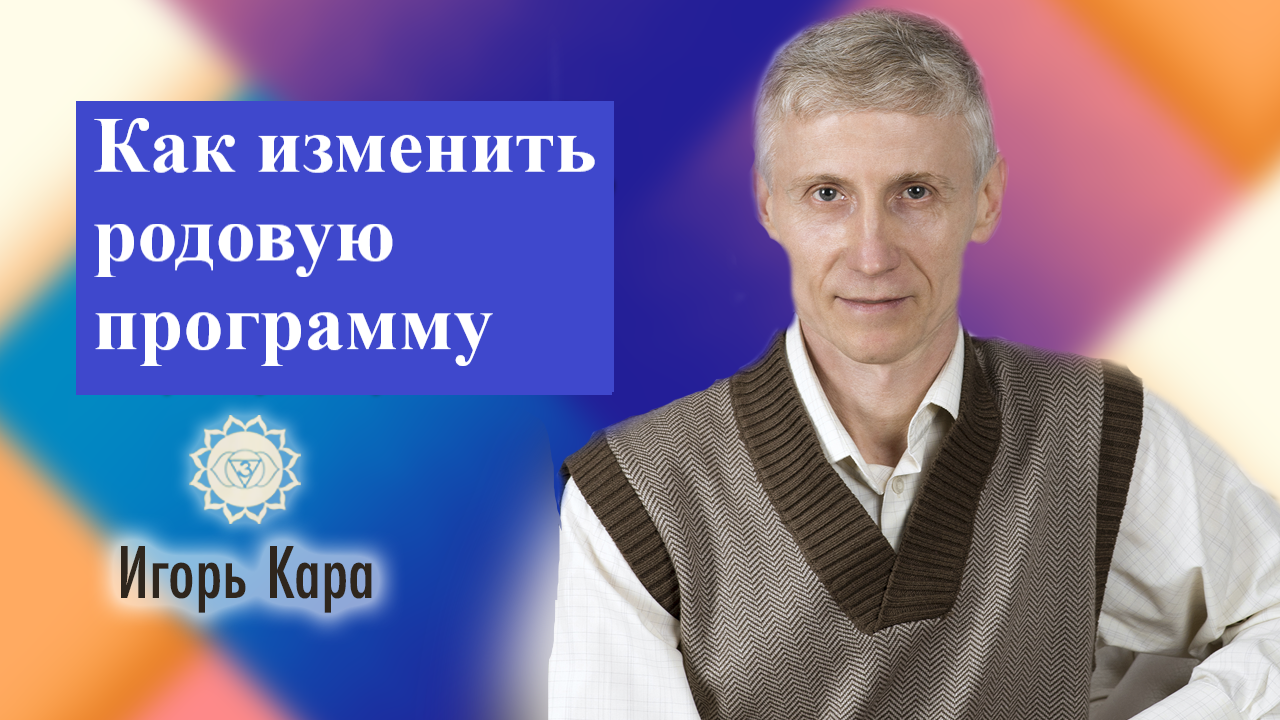 КАК ИЗМЕНИТЬ РОДОВУЮ ПРОГРАММУ - нумеролог Игорь Кара.mp4