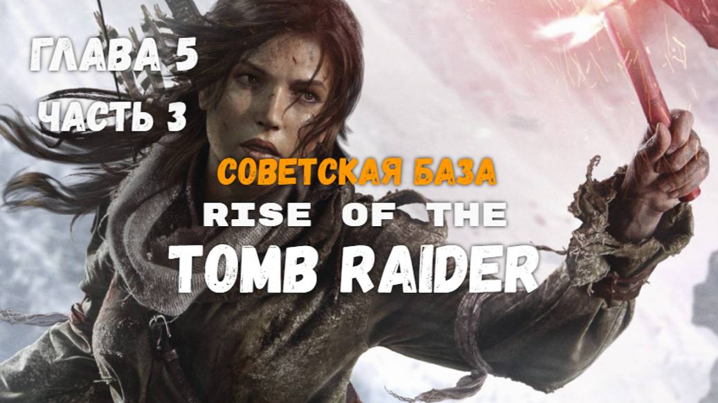 Rise of the Tomb Raider. Глава 5-3: Советская база. Прохождение игры на 100% !!!