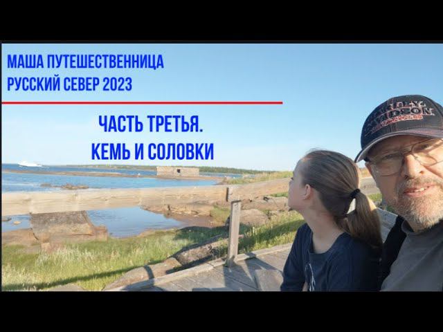 Маша путешественница Русский север 2023 Часть 3.1 Кемь и Соловки