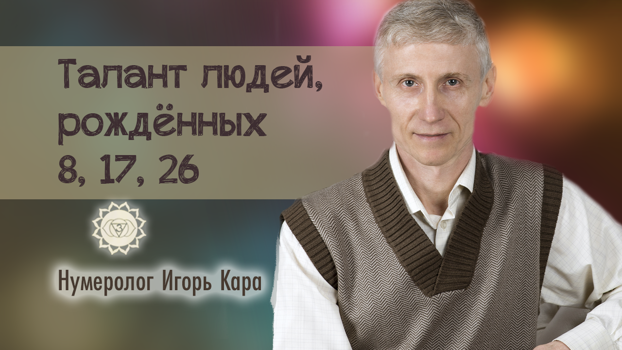 ТАЛАНТ ЛЮДЕЙ, рождённых 8. 17, 26 - нумеролог Игорь Кара.mp4