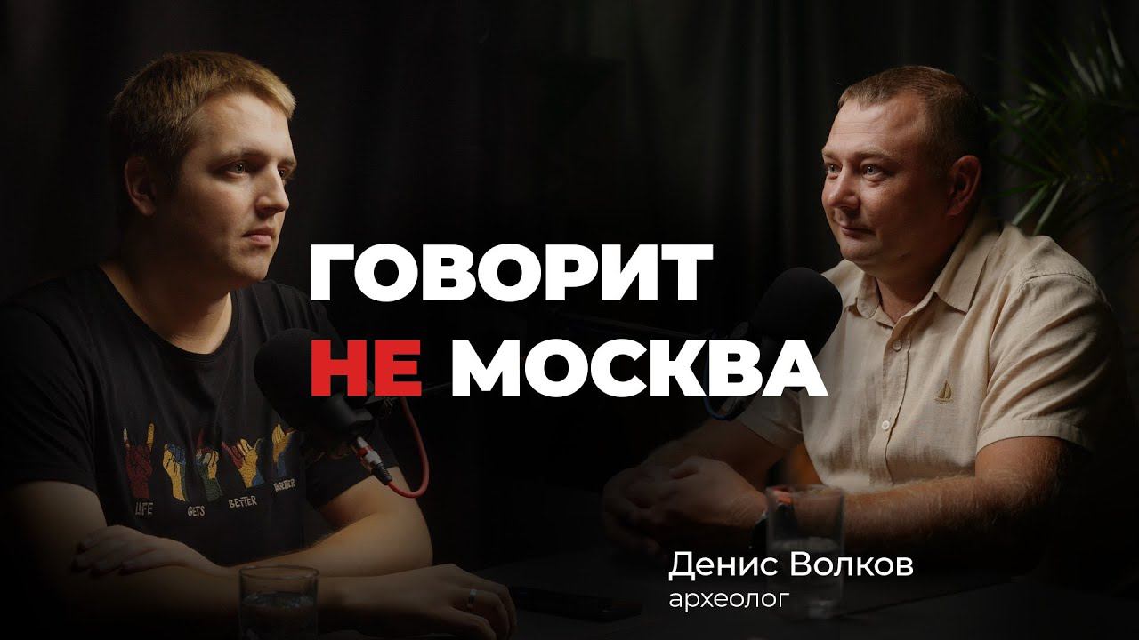 Говорит не Москва #5 Денис Волков, археолог. #археолог #раскопки #история #подкаст #интервью