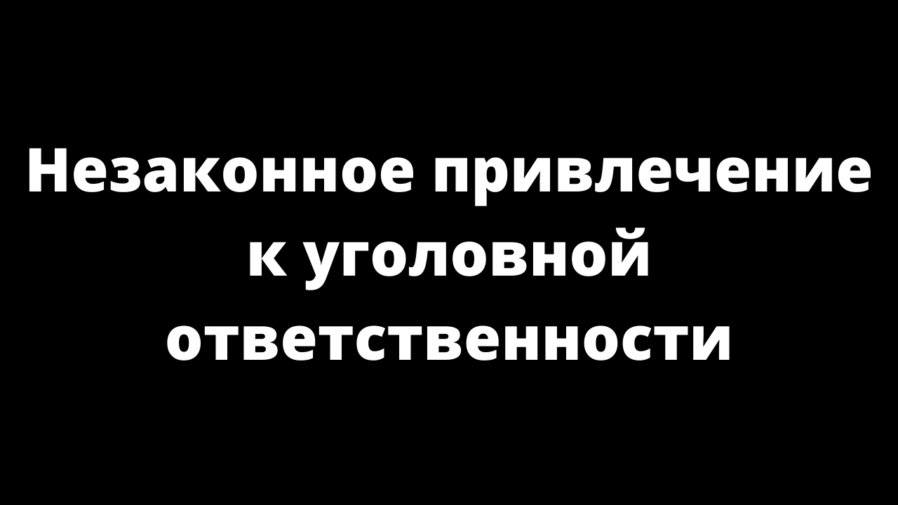 Незаконное привлечение к уголовной ответственности.mp4
