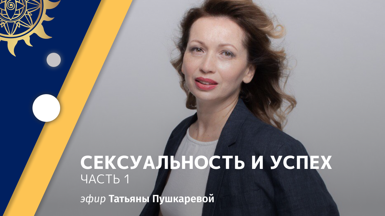 Татьяна Пушкарева. Сексуальность и успех. Часть 1.