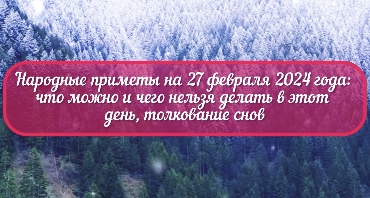 Народные приметы на 27 февраля 2024 года: что можно и чего нельзя делать в этот день.