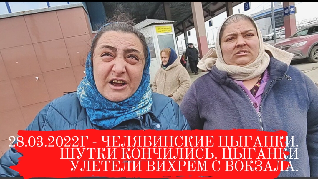 28.03.2022г - Челябинские Цыганки. Шутки кончились. Цыганки улетели вихрем с вокзала.