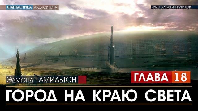ГОРОД НА КРАЮ СВЕТА - Глава 18 - Эдмонд Гамильтон (читает Алексей Крутиков) | аудиокнига фантастика