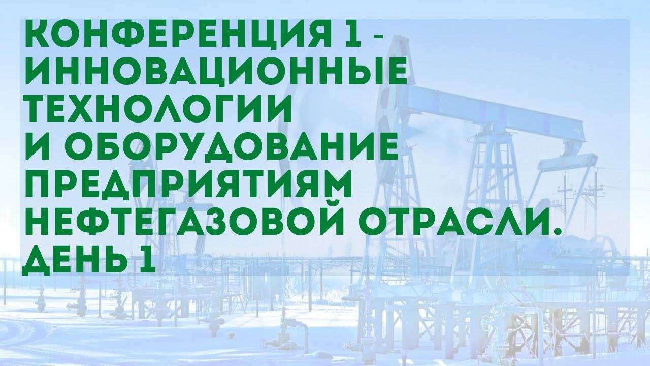 Конференция - инновационные  технологии и оборудование предприятиям  нефтегазовой отрасли. День 1
