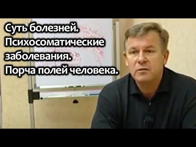 Суть болезней. Психосоматические заболевания. Порча полей человека.