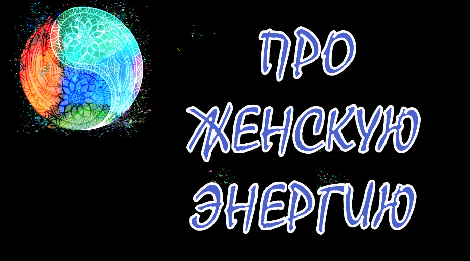 ЖЕНСКАЯ ЭНЕРГИЯ. ИНЬ И ЯНЬ. ПРАВДА.