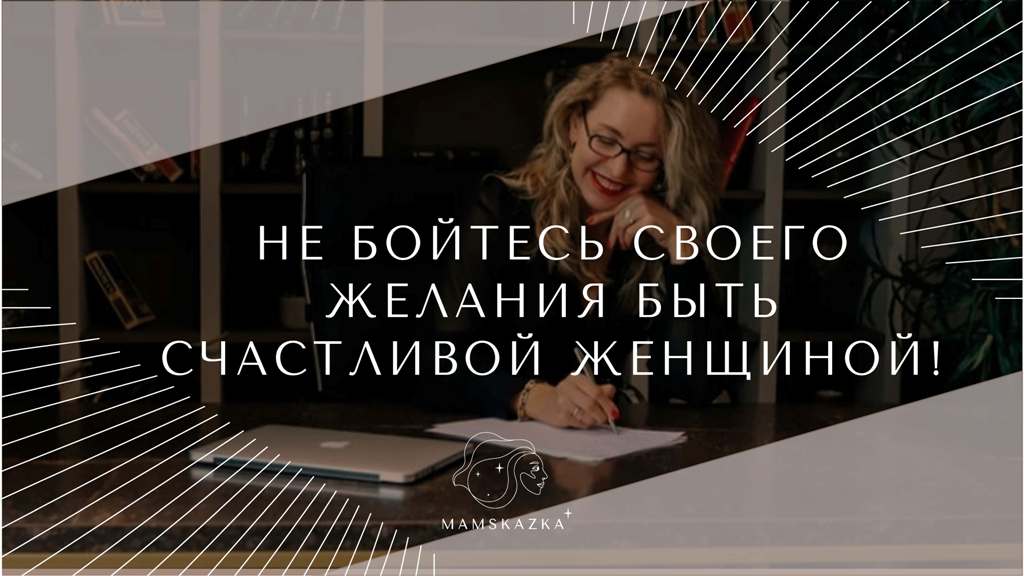 НЕ БОЙТЕСЬ СВОЕГО ЖЕЛАНИЯ БЫТЬ СЧАСТЛИВОЙ ЖЕНЩИНОЙ!