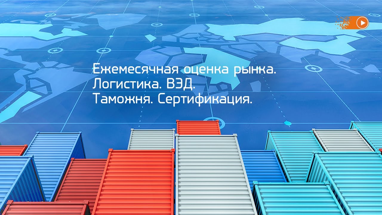 Ежемесячная оценка рынка. Логистика. ВЭД. Таможня. Сертификация май 2021
