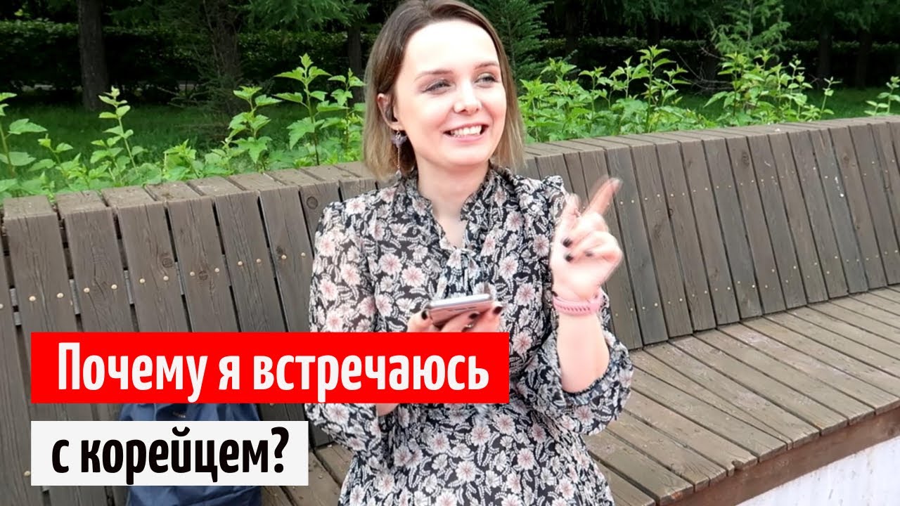 ПОЧЕМУ Я ВСТРЕЧАЮСЬ С КОРЕЙЦЕМ_ Почему русским девушкам нравятся корейцы_ мой парень кореец