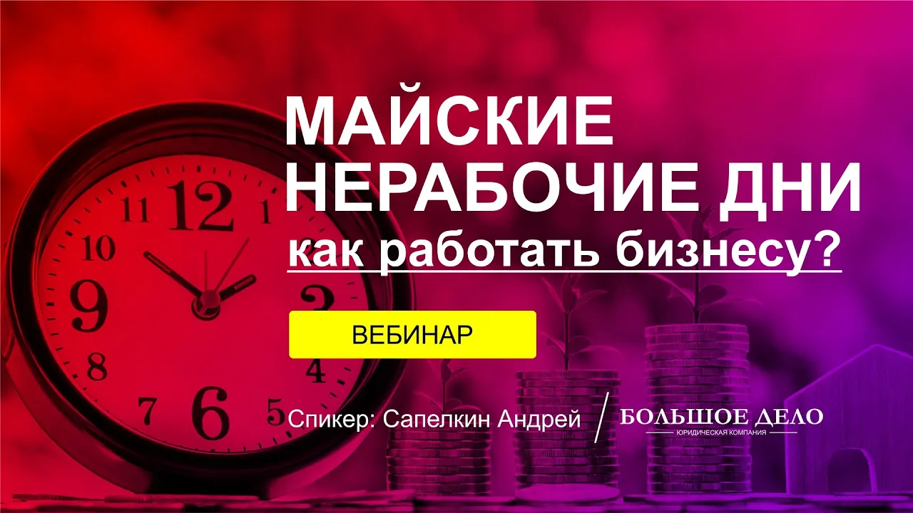 БОЛЬШОЕ ДЕЛО - вебинар "Майские нерабочие дни - как работать бизнесу" - 29.04.2021